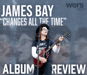 Album Review: James Bay "Changes All The Time" - WERS 88.9FM